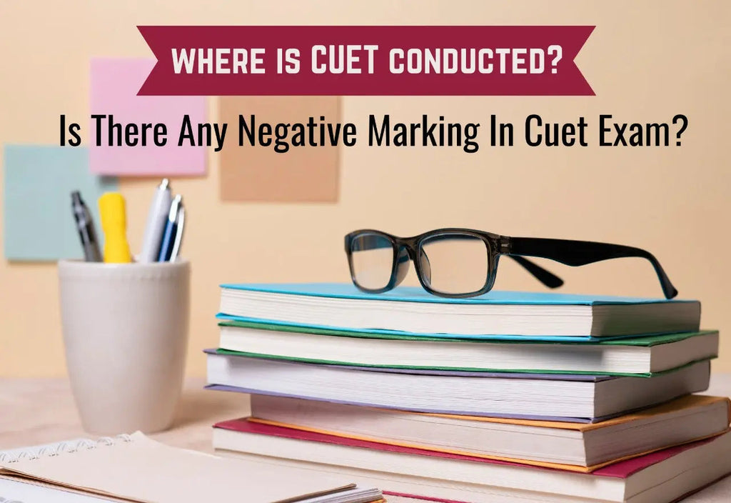 WHERE IS CUET CONDUCTED? IS THERE ANY NEGATIVE MARKING? HOW ARE MARKS ...